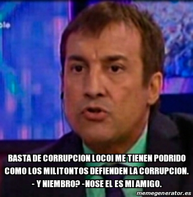Meme Personalizado - Basta de corrupcion loco! Me tienen podrido como ...