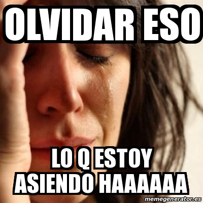Meme Problems - olvidar eso lo q estoy asiendo haaaaaa - 21587727
