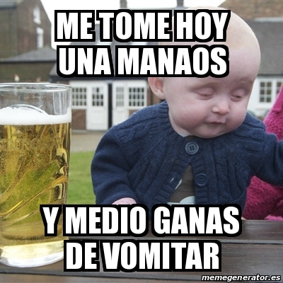 Meme Drunk Baby - ME TOME HOY UNA MANAOS Y MEDIO GANAS DE VOMITAR ...