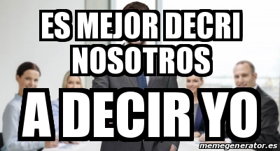 Meme Personalizado - ES mejor decri nosotros a decir yo - 21597187