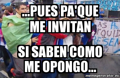 Meme Personalizado - ...Pues pa'que me invitan Si saben como me opongo ...
