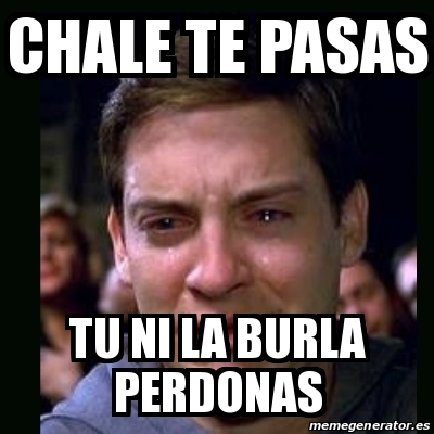 Meme crying peter parker - Chale te pasas tu ni la burla perdonas ...