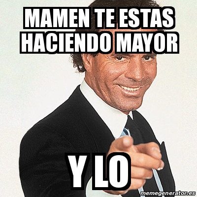 Meme Julio Iglesias - MAMEN TE ESTAS HACIENDO MAYOR Y lo - 21597726