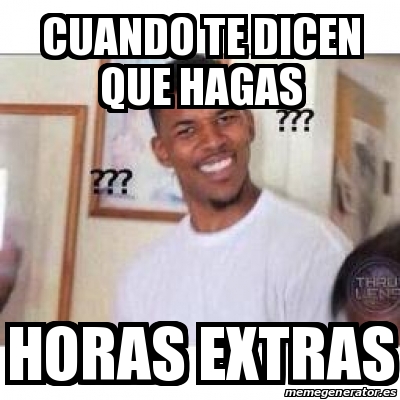 Meme Personalizado - cuando te dicen que hagas horas extras - 21598148