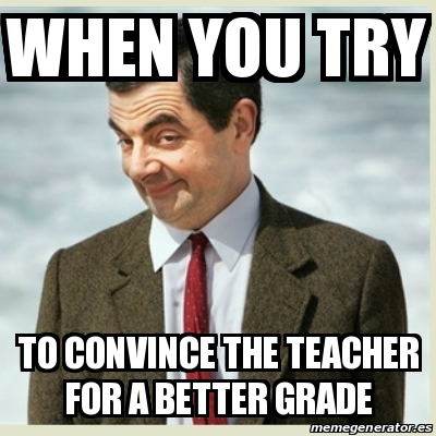 Meme Mr Bean - when you try TO CONVINCE the teacher for a better grade ...