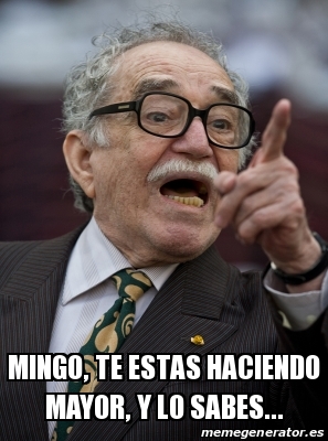 Meme Personalizado - Mingo, te estas haciendo Mayor, y lo Sabes ...