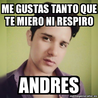 Meme Personalizado - Me gustas tanto que te miero ni respiro Andres ...