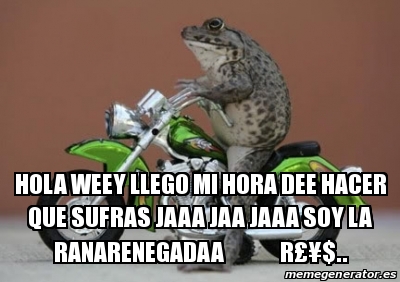 Meme Personalizado - hola weey llego mi hora dee hacer que sufras jaaa ...