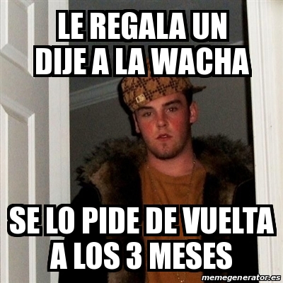 Meme Scumbag Steve - Le regala un dije a la wacha Se lo pide de vuelta ...