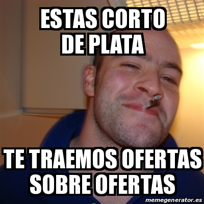 Meme Greg - Estas corto de plata Te traemos ofertas sobre ofertas ...