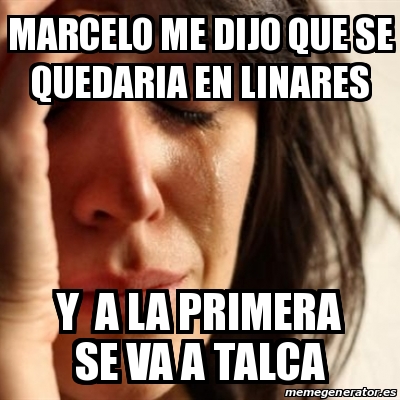 Meme Problems - marcelo me dijo que se quedaria en linares y a la ...