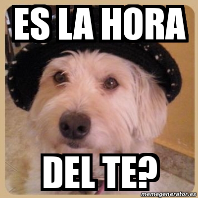 Meme Personalizado - es la hora del te? - 21615226