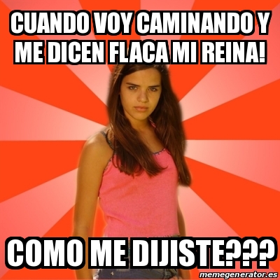 Meme Jealous Girl - cuando voy caminando y me dicen FLACA MI REINA ...
