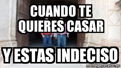 Meme Personalizado - Cuando te quieres casar y estas indeciso - 21622340