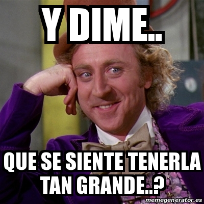 Meme Willy Wonka - y dime.. que se siente tenerla tan grande..? - 21625910