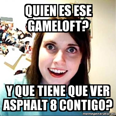 Meme Overly Attached Girlfriend - quien es ese gameloft? y que tiene ...