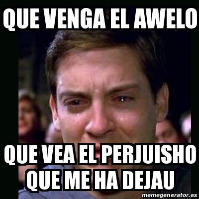Meme crying peter parker - que venga el awelo que vea el perjuisho que ...