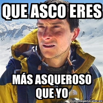 Meme Bear Grylls - Que asco eres mÃ¡s asqueroso que yo - 21628549