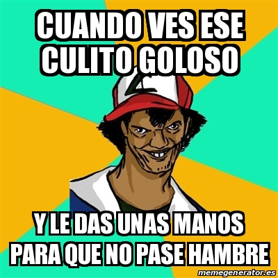 Meme Ash Pedreiro - Cuando ves ese culito goloso Y le das unas manos ...