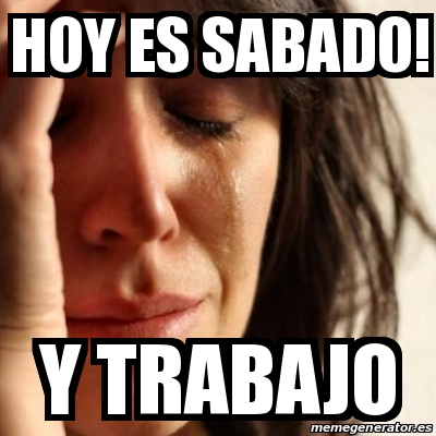 Meme Problems - Hoy es Sabado! Y trabajo - 21629398