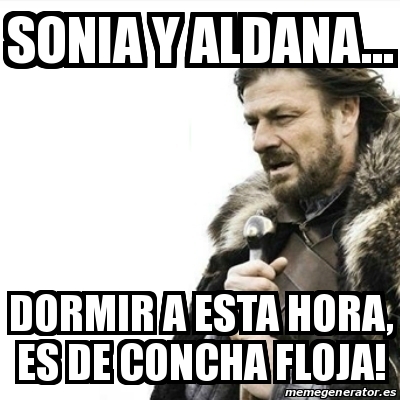 Meme Prepare Yourself - Sonia y Aldana... Dormir a esta hora, es de ...