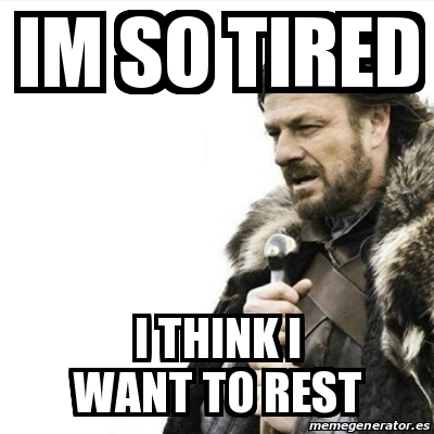 Meme Prepare Yourself - IM SO TIRED I THINK I WANT TO REST - 21630280