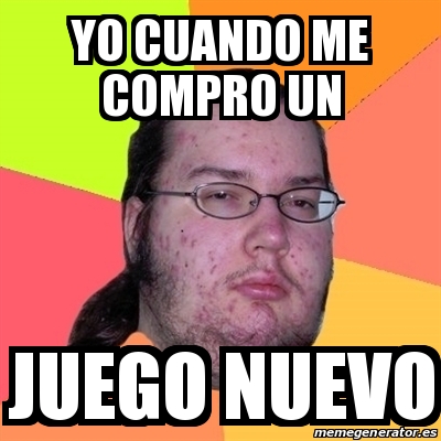 Meme Friki - yo cuando me compro un juego nuevo - 21633417