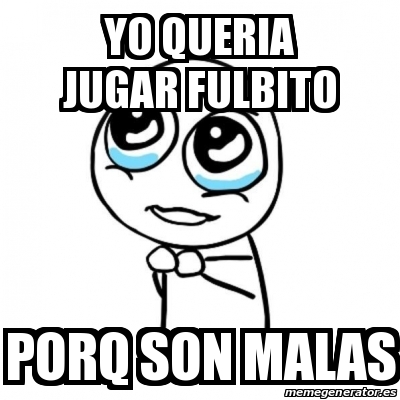 Meme Por favor - Yo queria jugar fulbito Porq son malas - 21649362
