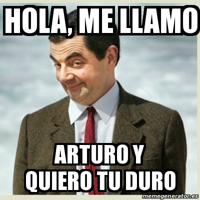 Meme Mr Bean - hola, me llamo arturo y quiero tu duro - 21658005