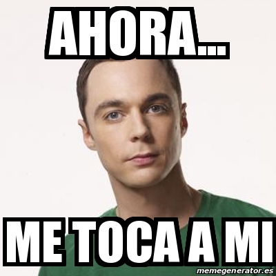 Meme Sheldon Cooper - Ahora... Me toca a mi - 21670089