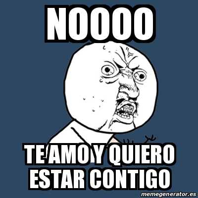 Meme Y U No - Noooo Te amo y quiero estar contigo - 21674723
