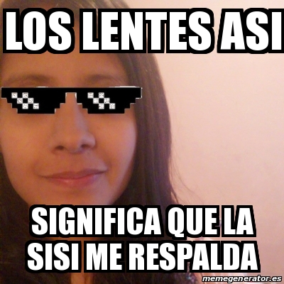 Meme Personalizado - los lentes asi significa que la sisi me respalda ...