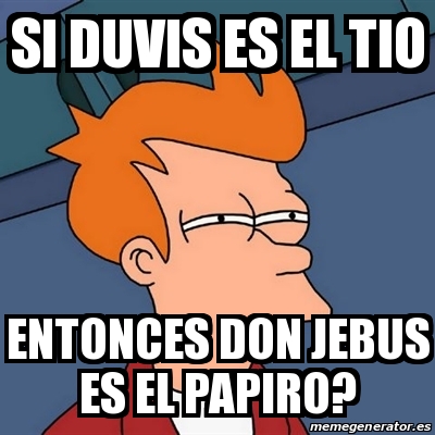 Meme Futurama Fry - Si Duvis es el tio Entonces don jebus es el papiro ...