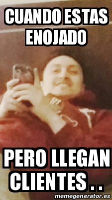 Meme Personalizado - Cuando estas enojado Pero llegan clientes ...