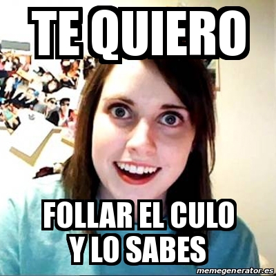 Meme Overly Attached Girlfriend - TE QUIERO FOLLAR EL CULO Y LO SABES - 21684745
