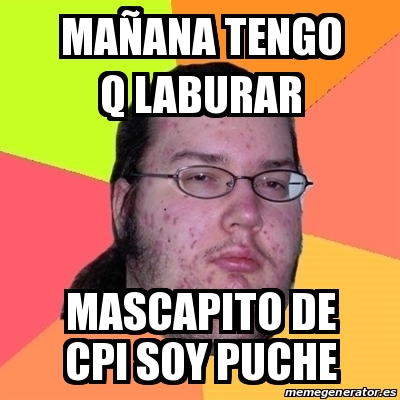 Meme Friki - MaÃ±ana tengo q laburar Mascapito de cpi soy puche - 21685074