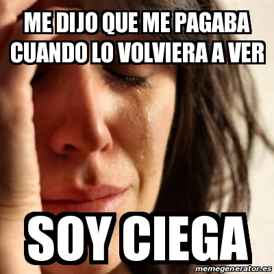 Meme Problems - me dijo que me pagaba cuando lo volviera a ver soy ...