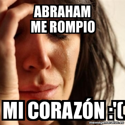 Meme Problems - ABRAHAM ME ROMPIO MI CORAZÃ“N :'( - 21691550