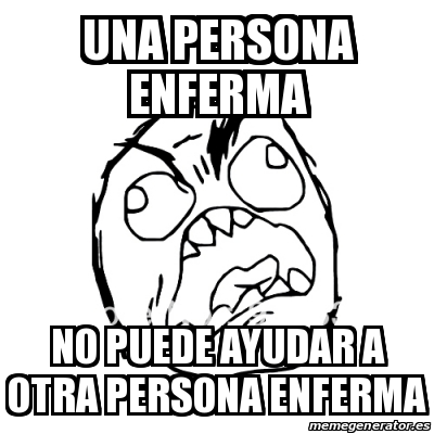 Meme Personalizado - una persona enferma no puede ayudar a otra persona ...