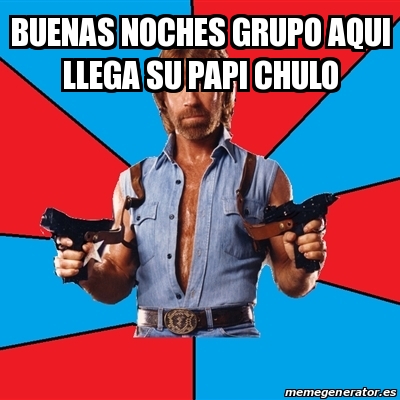 Meme Chuck Norris - BUENAS NOCHES GRUPO AQUI LLEGA SU PAPI CHULO - 21698832