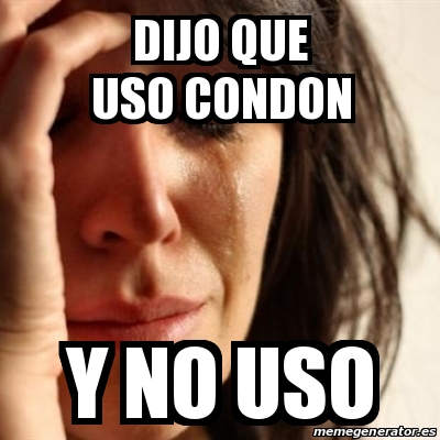 Meme Problems - dijo que uso condon y no uso - 21699533