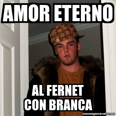 Meme Scumbag Steve - amor eterno al fernet con branca - 21073357