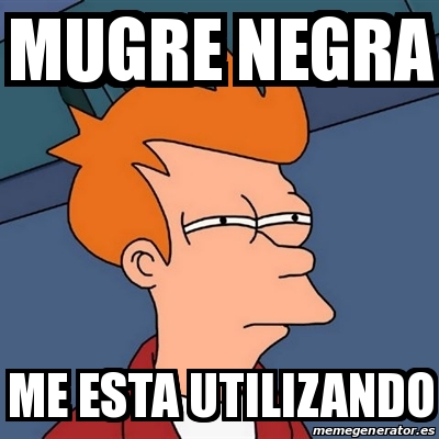 Meme Futurama Fry - Mugre negra me esta utilizando - 21074479
