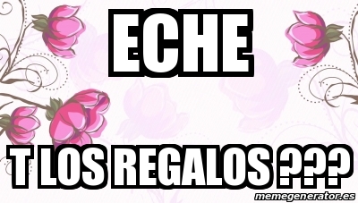 Meme Personalizado - ECHE T Los Regalos ??? - 21076433
