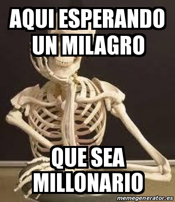Meme Personalizado - Aqui esperando un milagro que sea millonario ...