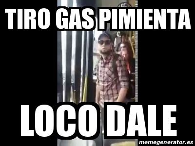 Meme Personalizado - Tiro gas pimienta loco dale - 21706054