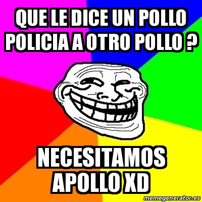 Meme Troll - Que le dice un pollo policia a otro pollo ? Necesitamos ...