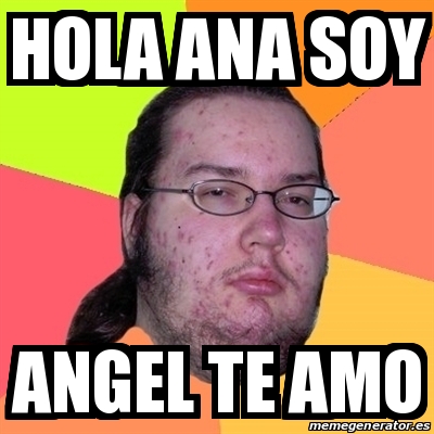 Meme Friki - Hola Ana soy Angel te amo - 21708253