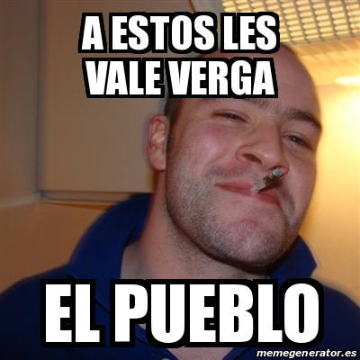 Meme Greg - a estos les vale verga el pueblo - 21709523
