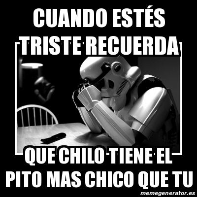 Meme Sad Trooper - Cuando estÃ©s triste recuerda Que Chilo tiene el ...